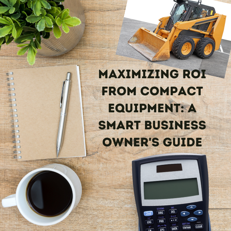 Maximizing ROI From Compact Equipment: A Smart Business Owner's Guide
